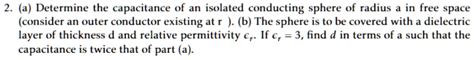 Solved 2 A Determine The Capacitance Of An Isolated Conducting Sphere Of Radius A In Free