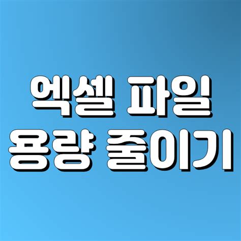 엑셀 용량 줄이기 두가지 방법 이렇게 쉽다구 네이버 블로그