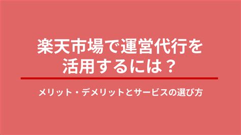楽天市場で運営代行を活用するには？メリット・デメリットとサービスの選び方