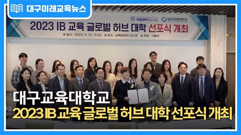 [대구미래교육뉴스 주간 단신]대구교육대학교 「2023 Ib 교육 글로벌 허브 대학 선포식」개최 Youtube