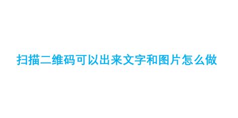 扫描二维码可以出来文字和图片怎么做 360新知