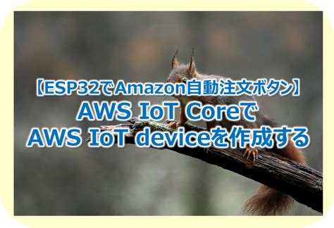 【esp32でamazon自動注文ボタン】aws Iot Coreでaws Iot Deviceを作成する Create It Myself