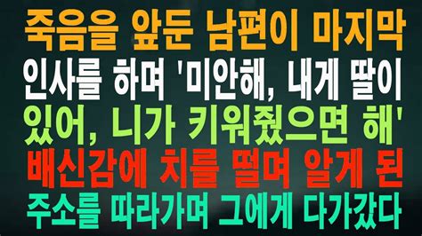 죽음을 앞둔 남편이 마지막 인사를 하며 미안해 내게 딸이 있어 니가 키워줬으면 해 배신감에 치를 떨며 알게 된 주소를 따라가며 그에게 다가갔다 Youtube