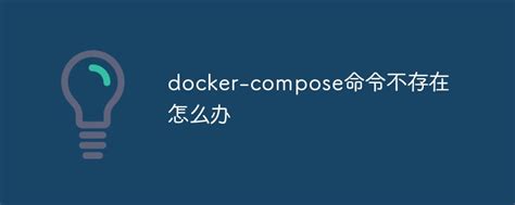 Docker Compose命令不存在怎么办 站长资讯网
