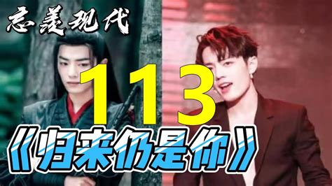 忘羡 现代 归来仍是你 第 113 集 YouTube