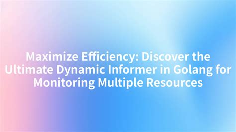 Maximize Efficiency Discover The Ultimate Dynamic Informer In Golang For Monitoring Multiple