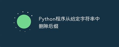 Python程序从给定字符串中删除后缀 Python教程 PHP中文网 Python程序从给定字符串中删除后缀 Python教程 PHP中文网