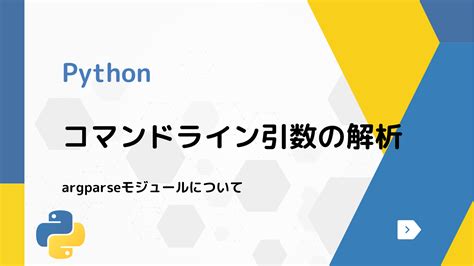 【python】コマンドライン引数の解析 Argparseモジュールについて