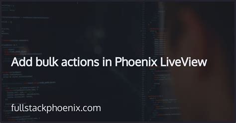 Add Bulk Actions In Phoenix Liveview · Fullstackphoenix