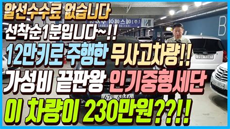 역대급 가성비 차량입니다 12만키로 밖에 주행하지 않은 단순무사고에 가성비 끝판왕 인기중형세단 이 차량 가격이 230만원 알선수수료까지 없는 이 차량 선착순1