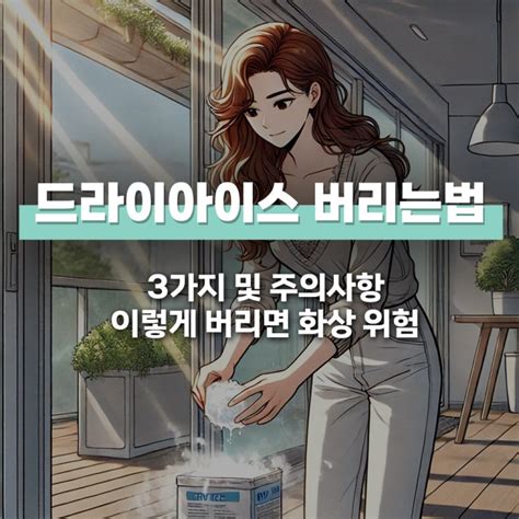 드라이아이스 버리는법 3가지 이렇게 버리면 화상 위험 네이버 블로그