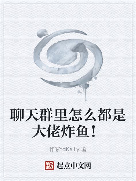 聊天群里怎么都是大佬炸鱼小说在线阅读 首发起点中文网