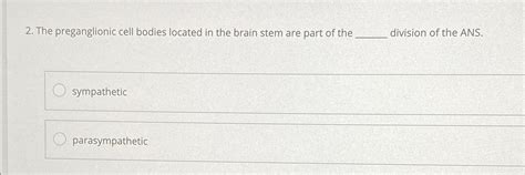 Solved The Preganglionic Cell Bodies Located In The Brain