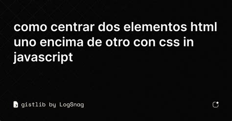 Gistlib Como Centrar Dos Elementos Html Uno Encima De Otro Con Css In