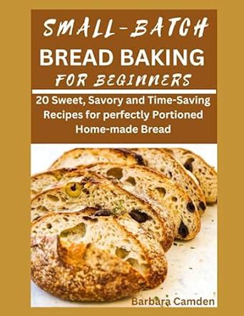 Small Batch Bread Baking For Beginners 20 Sweet Savory And Time