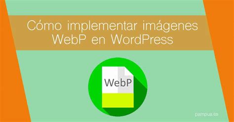 cómo usar imágenes webp en wordpress de forma sencilla pampua