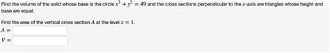 solved find the volume of the solid whose base is the circle