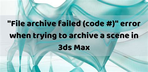 Error File Archive Failed Code ” In 3ds Max Super Renders Farm