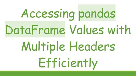 Accessing Pandas Dataframe Values With Multiple Headers Efficiently Youtube
