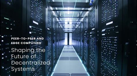 Peer To Peer And Edge Computing Shaping The Future Of Decentralized