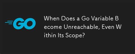 go 變數何時變得無法存取（即使在其作用域內）？ golang php中文網