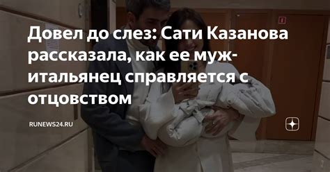 Довел до слез Сати Казанова рассказала как ее муж итальянец справляется с отцовством