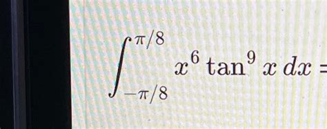 Solved π8π8x6tan9xdx Chegg com
