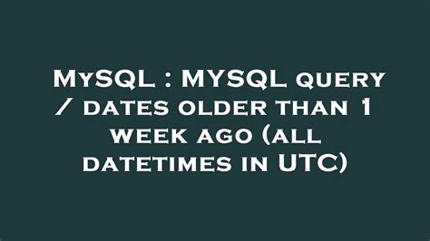 mysql mysql query dates older than 1 week ago all datetimes in utc youtube