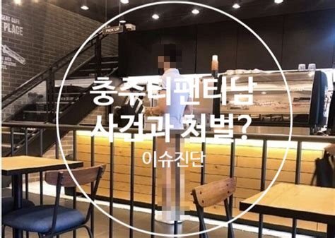 충주티팬티남 사건과 논란 공연음란죄 처벌 가능할까 경범죄 처벌은 네이버 블로그