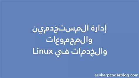 إدارة المستخدمين والمجموعات والخدمات في Linux Sharp Coder Blog
