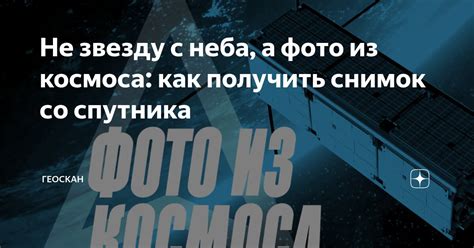 Не звезду с неба а фото из космоса как получить снимок со спутника