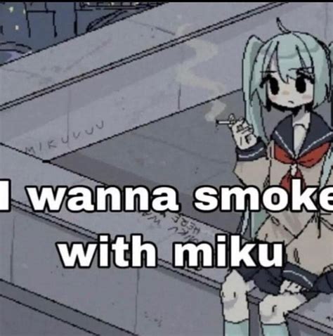 Wanna Smoke With Miku Ifunny