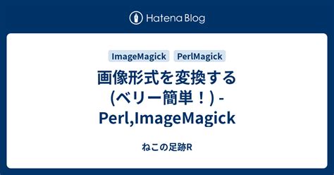 画像形式を変換する ベリー簡単！ Perlimagemagick ねこの足跡r
