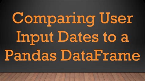 Comparing User Input Dates To A Pandas Dataframe Youtube