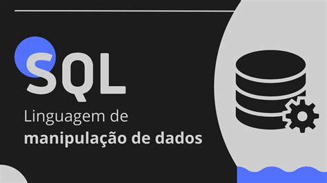 linguagens de manipulação de dados conheça o sql