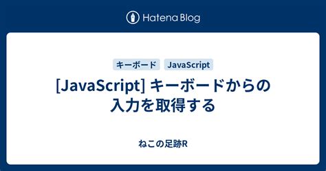 JavaScript キーボードからの入力を取得する ねこの足跡R