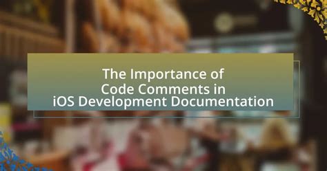 The Importance Of Code Comments In Ios Development Documentation