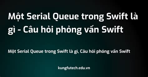 Một Serial Queue Trong Swift Là Gì Câu Hỏi Phỏng Vấn Swift
