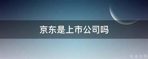 京东是上市公司吗 业百科