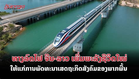 ທາງລົດໄຟ ຈີນ ລາວ ເພີ່ມພະລັງຊີວິດໃໝ່ໃຫ້ແກ່ການພັດທະນາເສດຖະກິດສັງຄົມຂອງພາກພື້ນ Updatelaos