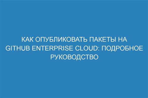 Блог Как опубликовать пакеты на Github Enterprise Cloud подробное руководство