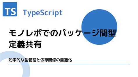 【typescript】モノレポでのパッケージ間型定義共有 効率的な型管理と依存関係の最適化