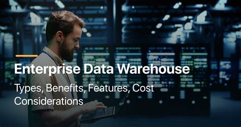 Enterprise Data Warehouse Types Benefits Features Cost Considerations