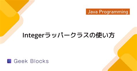 Java Integerラッパークラスの使い方 Geekblocks