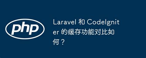 how do the caching capabilities of laravel and codeigniter compare php