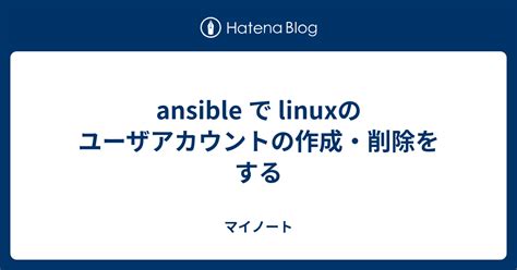 Ansible で Linuxのユーザアカウントの作成・削除をする マイノート