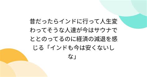 昔だったらインドに行って人生変わってそうな人達が今はサウナでととのってるのに経済の減退を感じるインドも今は安くないしな Togetter トゥギャッター