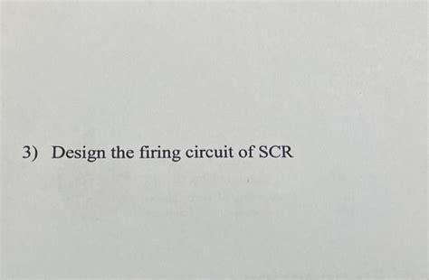 Solved Design The Firing Circuit Of SCR Chegg Com