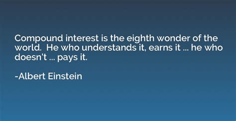 Compound Interest Is The Eighth Wonder Of The World He Who Understands It Albert Einstein