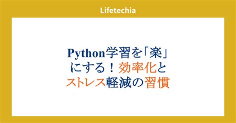 Python学習を「楽」にする！効率化とストレス軽減の習慣 Lifetechia